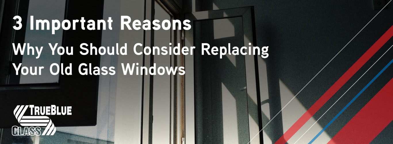 3 Important reasons why you should consider replacing your old glass ...