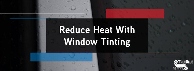 Reduce Heat with Window Tinting - True Blue Windows and Doors